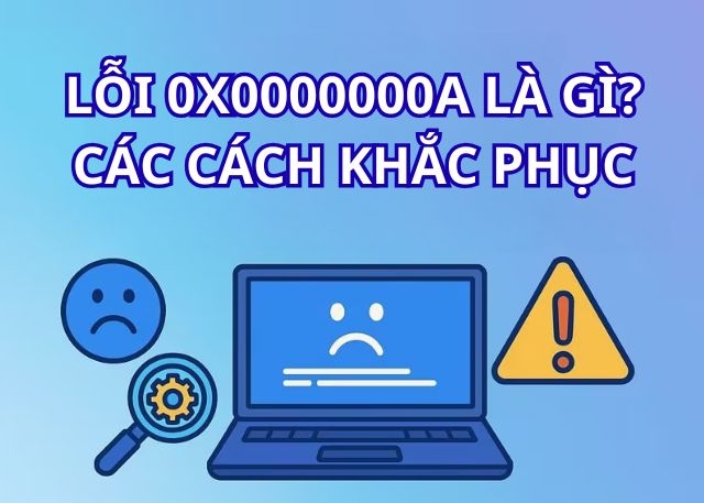 0x0000000a là lỗi gì? Nguyên nhân và hướng dẫn cách xử lý