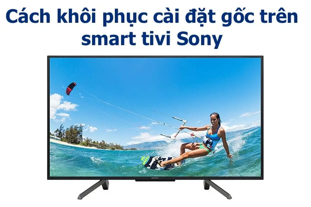 Cách khôi phục cài đặt gốc trên smart tivi Sony cực kỳ đơn giản