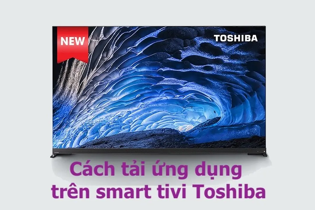 Cách tải ứng dụng trên smart tivi Toshiba nhanh nhất