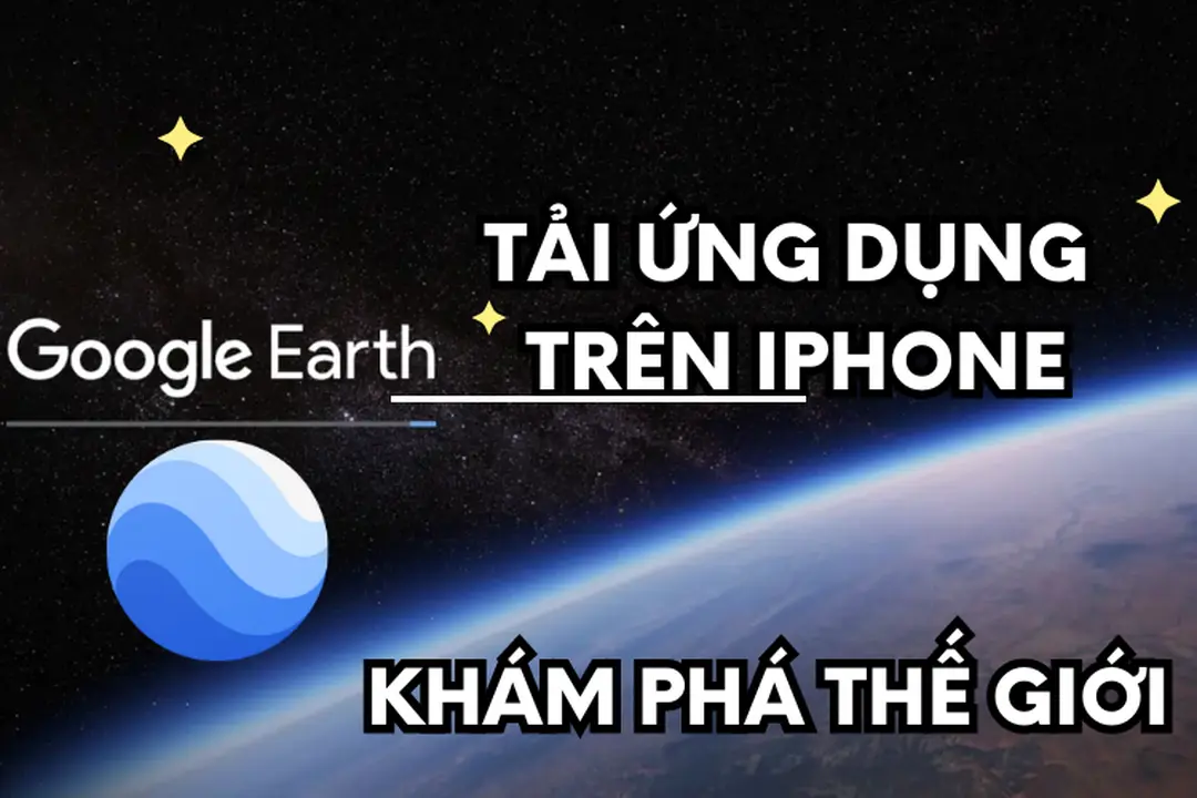 Cách tải Google Earth để khám phá thế giới chỉ bằng iPhone