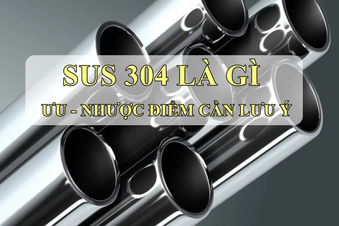 SUS 304 là gì? Khám phá chi tiết ưu, nhược điểm và tính ứng dụng
