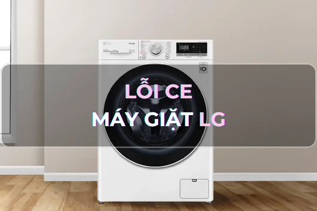 Bật mí nguyên nhân gây ra lỗi CE máy giặt LG - Giải pháp khắc phục sự cố hiệu quả, nhanh chóng