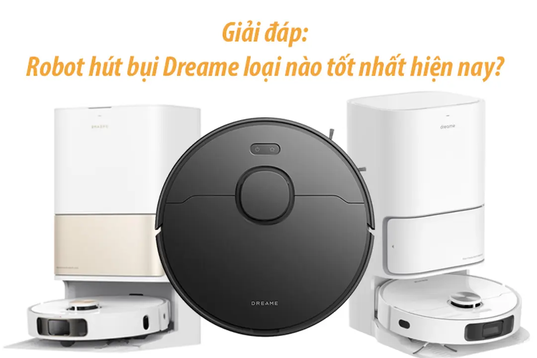 Robot hút bụi Dreame nào tốt? Top 6 sản phẩm hàng đầu nên biết
