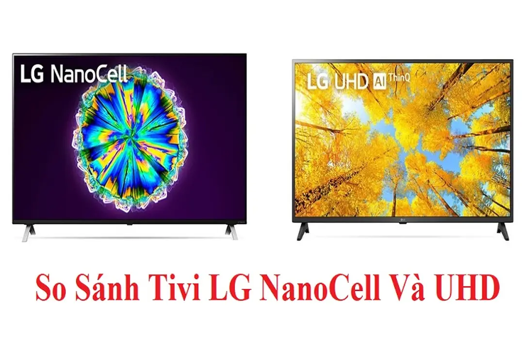 So sánh tivi LG NanoCell và UHD: Nên mua dòng nào?