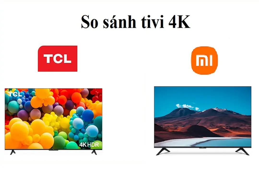 So sánh Tivi TCL 4K và Tivi Xiaomi 4K: Mẫu nào đáng mua nhất?