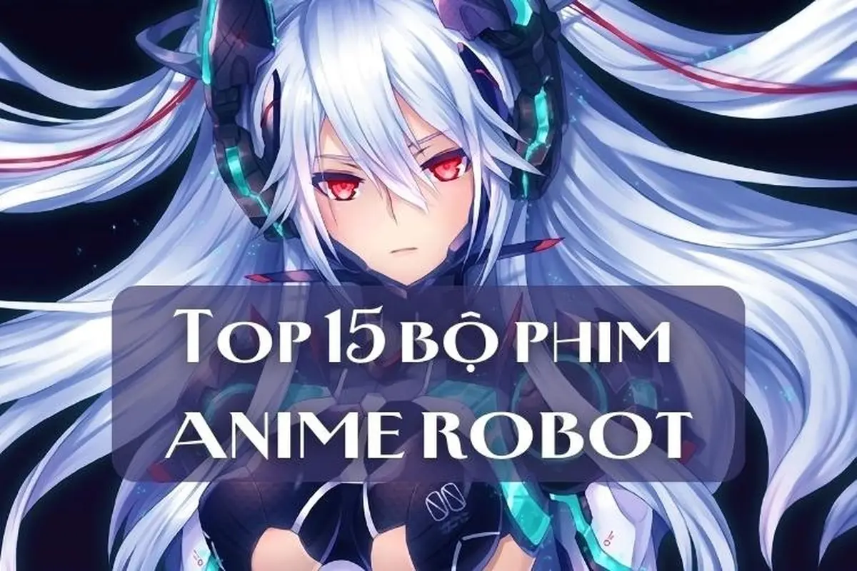 Anime robot (Mecha) - Khám phá ngay 15 bộ phim hay nhất hấp dẫn