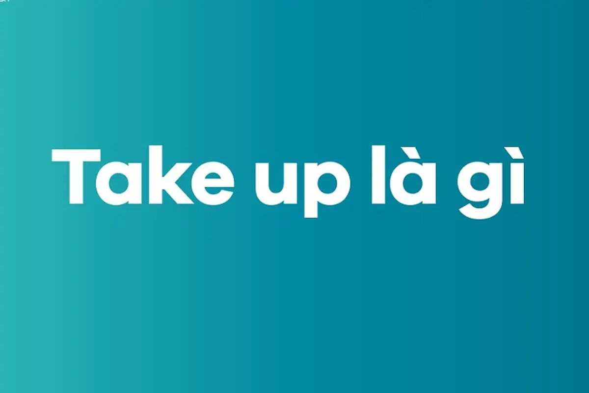 Take up là gì? Bật mí những thông tin tổng quan về cụm từ này.