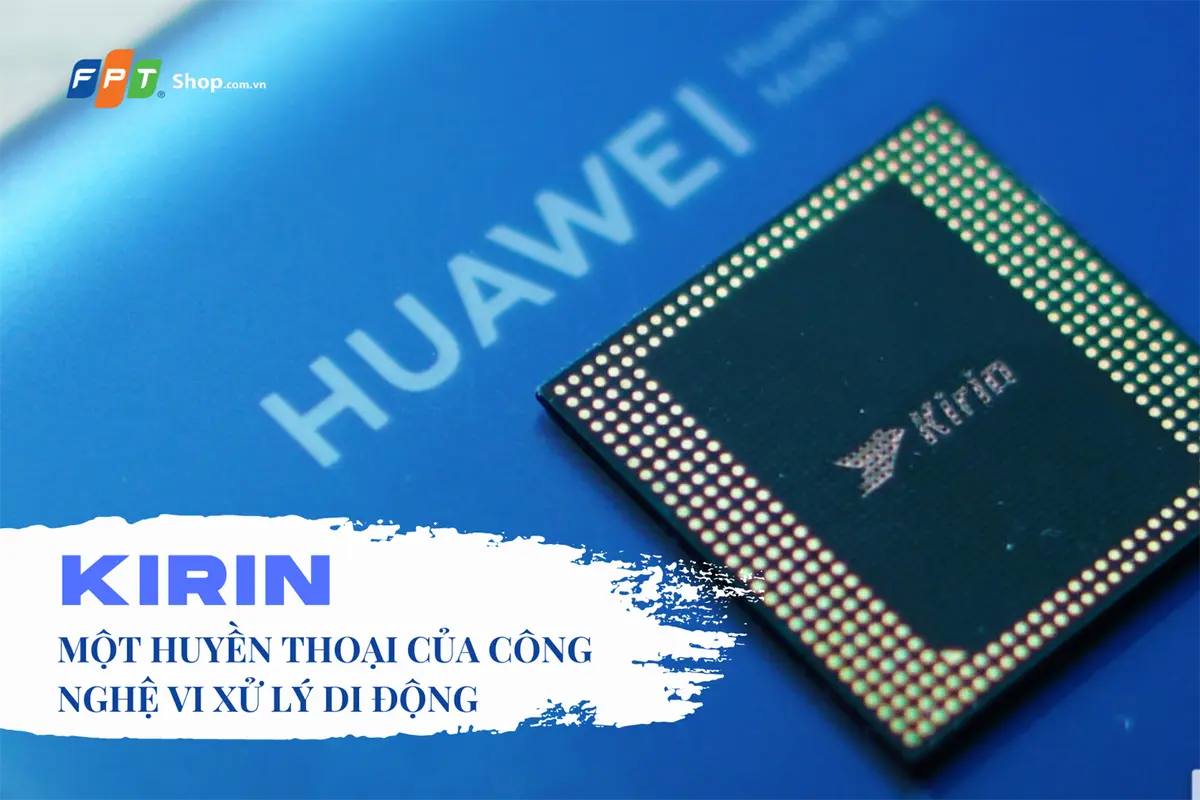 Tìm hiểu chip Kirin: Huyền thoại của công nghệ vi xử lý di động