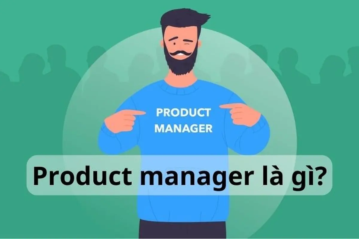 Product Manager là gì? Các yếu tố để trở thành Product Manager