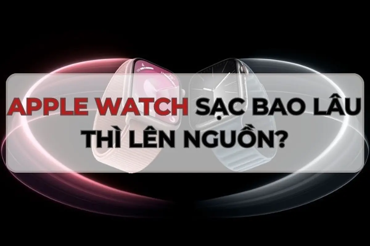 Apple Watch sạc bao lâu thì lên nguồn? Không lên nguồn thì sao?
