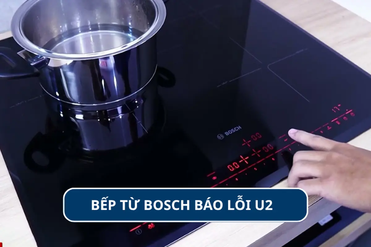 Bếp từ Bosch báo lỗi U2: Nguyên nhân và cách khắc phục an toàn