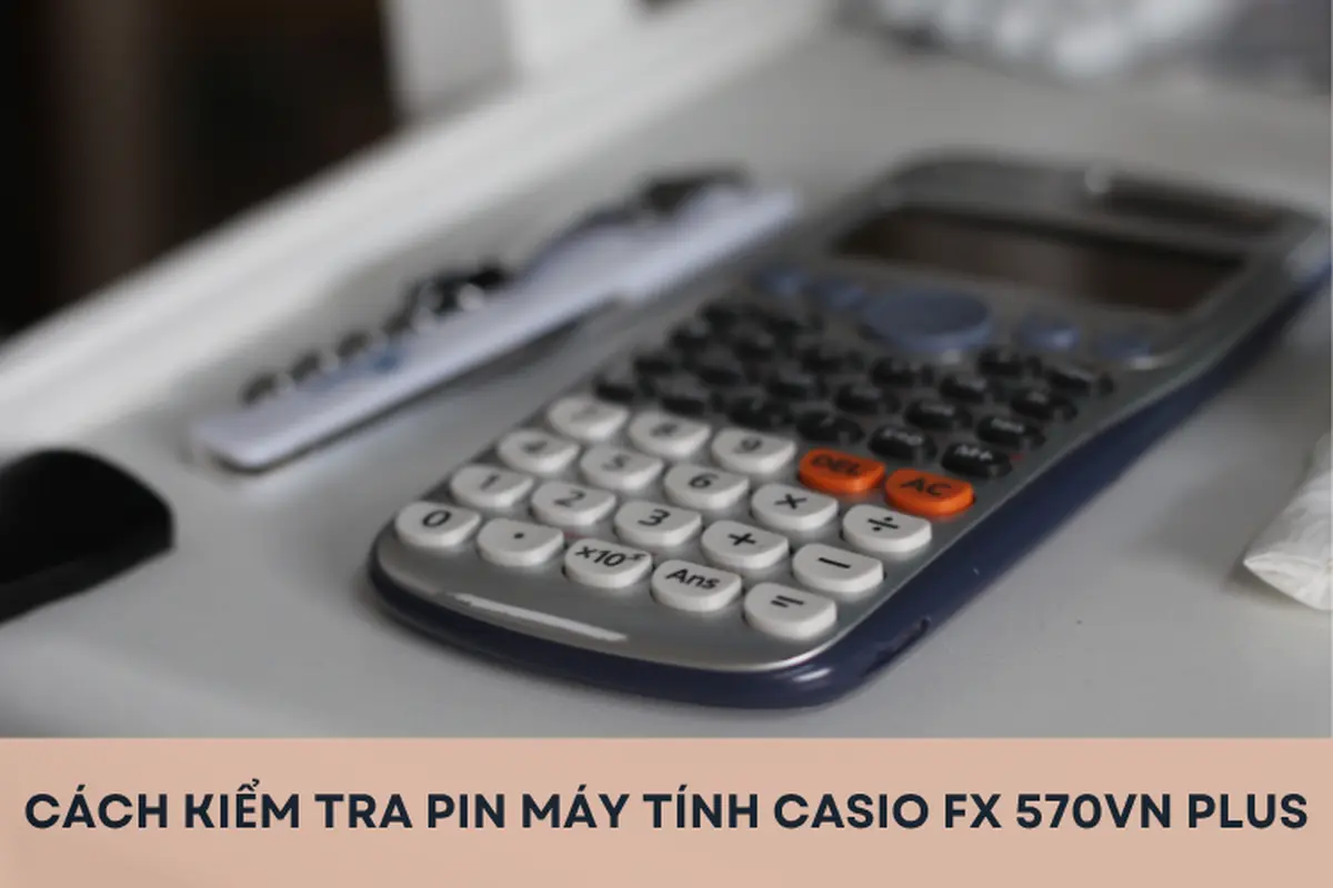 Cách kiểm tra pin máy tính Casio FX 570VN Plus nhanh chóng