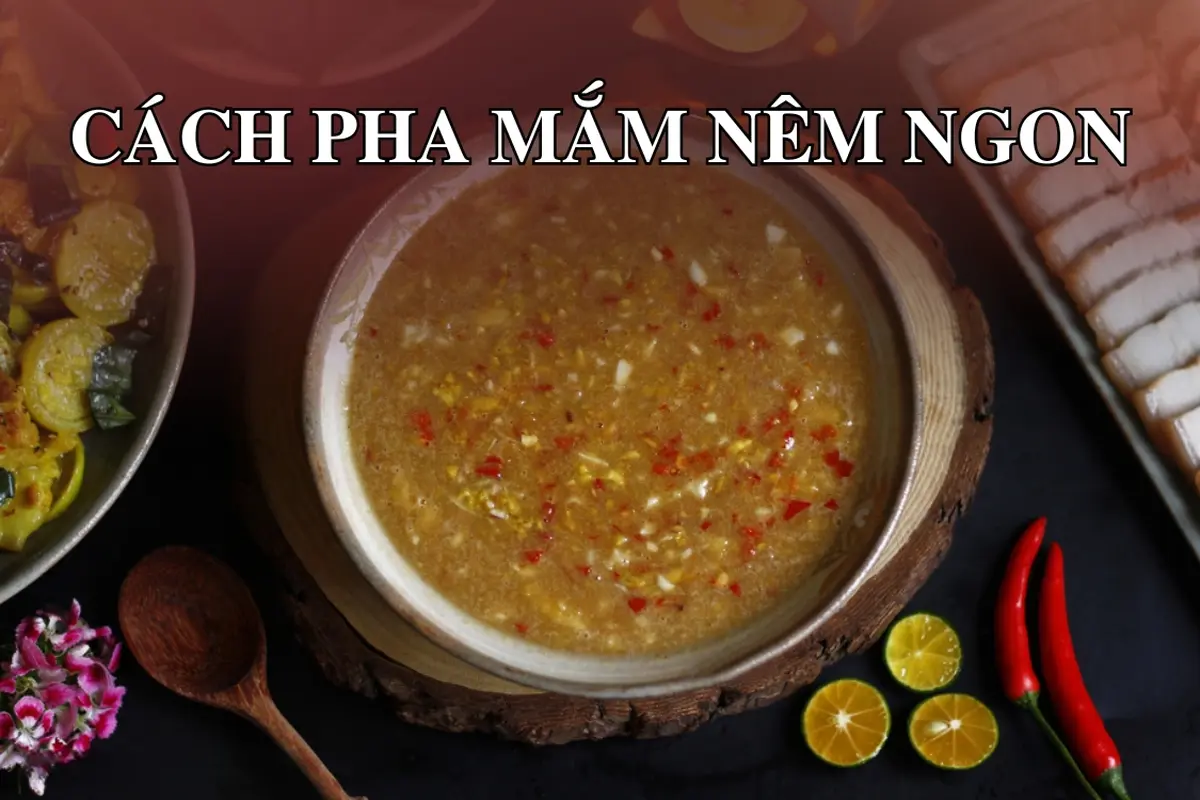 Cách pha mắm nêm ngon bất bại, đậm đà chuẩn vị ngay tại nhà