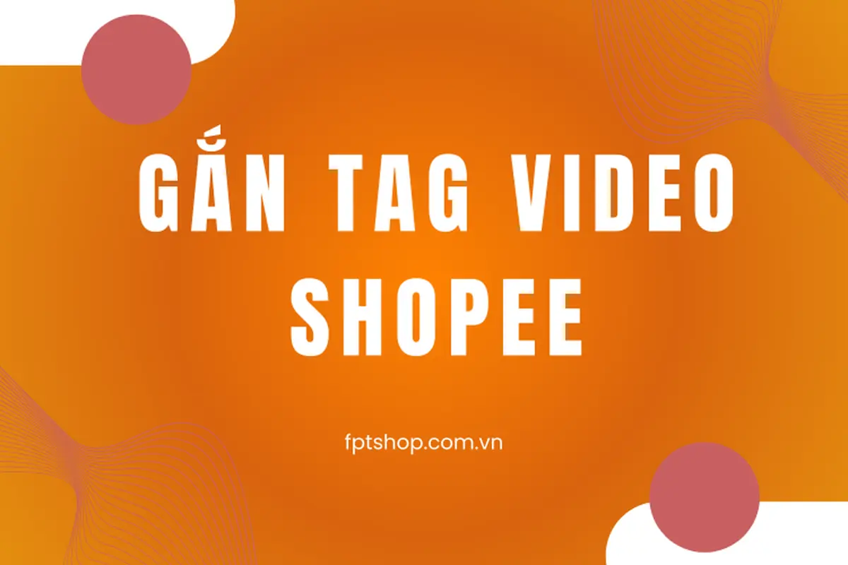 Hướng dẫn chi tiết về cách gắn tag video Shopee nhanh và đơn giản