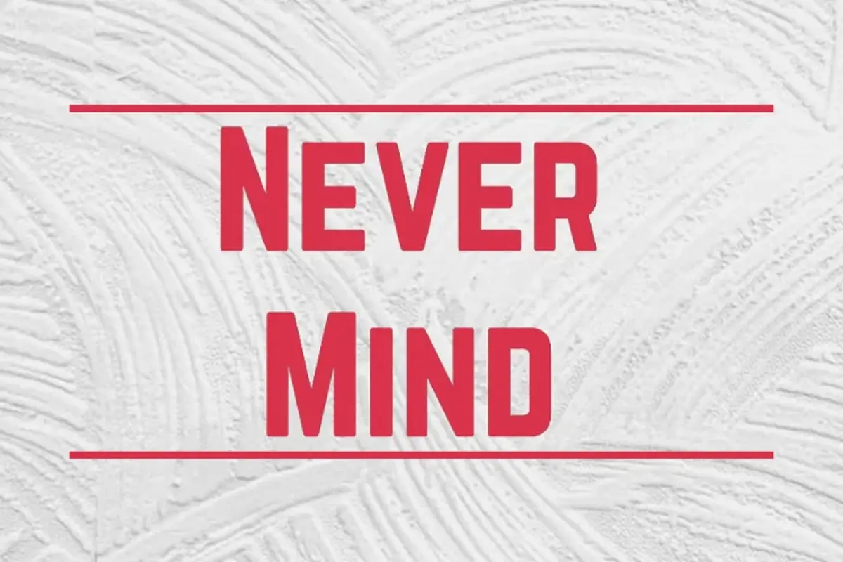 Never mind nghĩa là gì? Hướng dẫn cách dùng cụm từ never mind