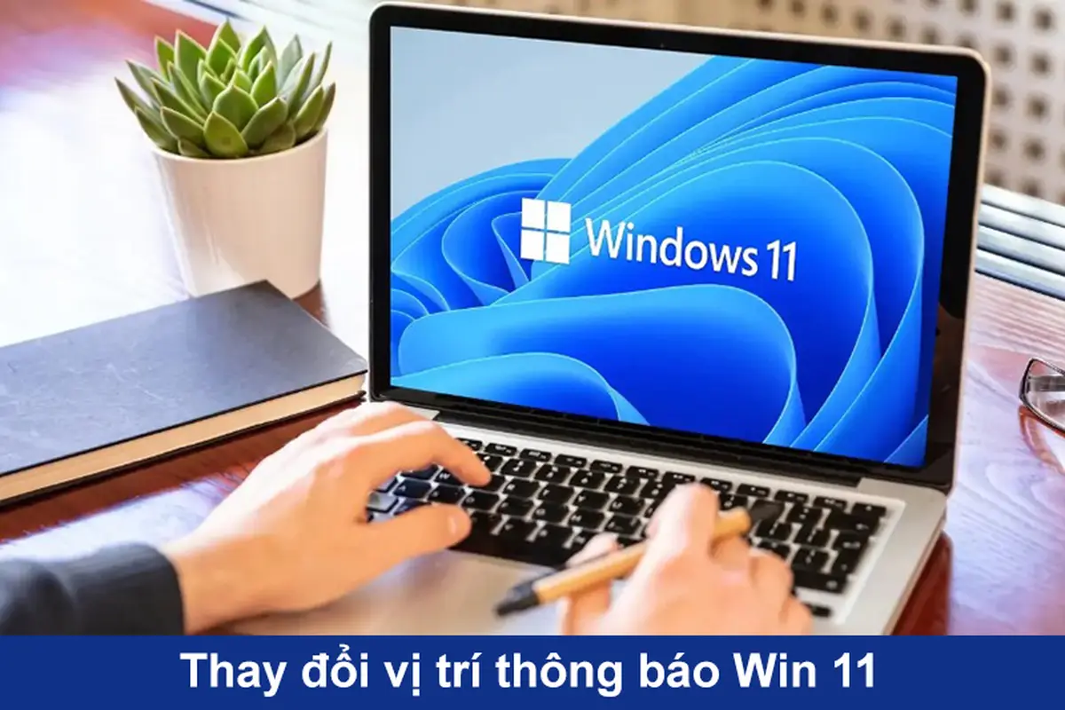 Mẹo thay đổi vị trí thông báo Win 11 có thể bạn chưa biết
