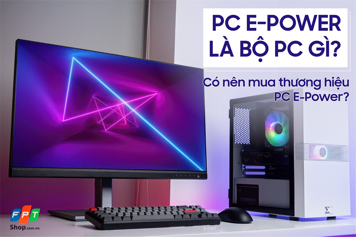 PC E-Power là bộ PC gì? Có nên mua thương hiệu PC E-Power?