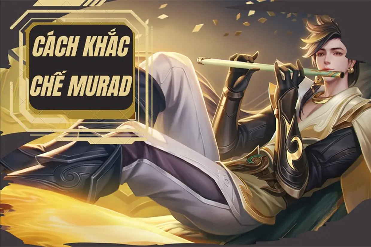 Bật mí bí kíp khắc chế Murad Liên Quân, bảo kê đồng đội hiệu quả