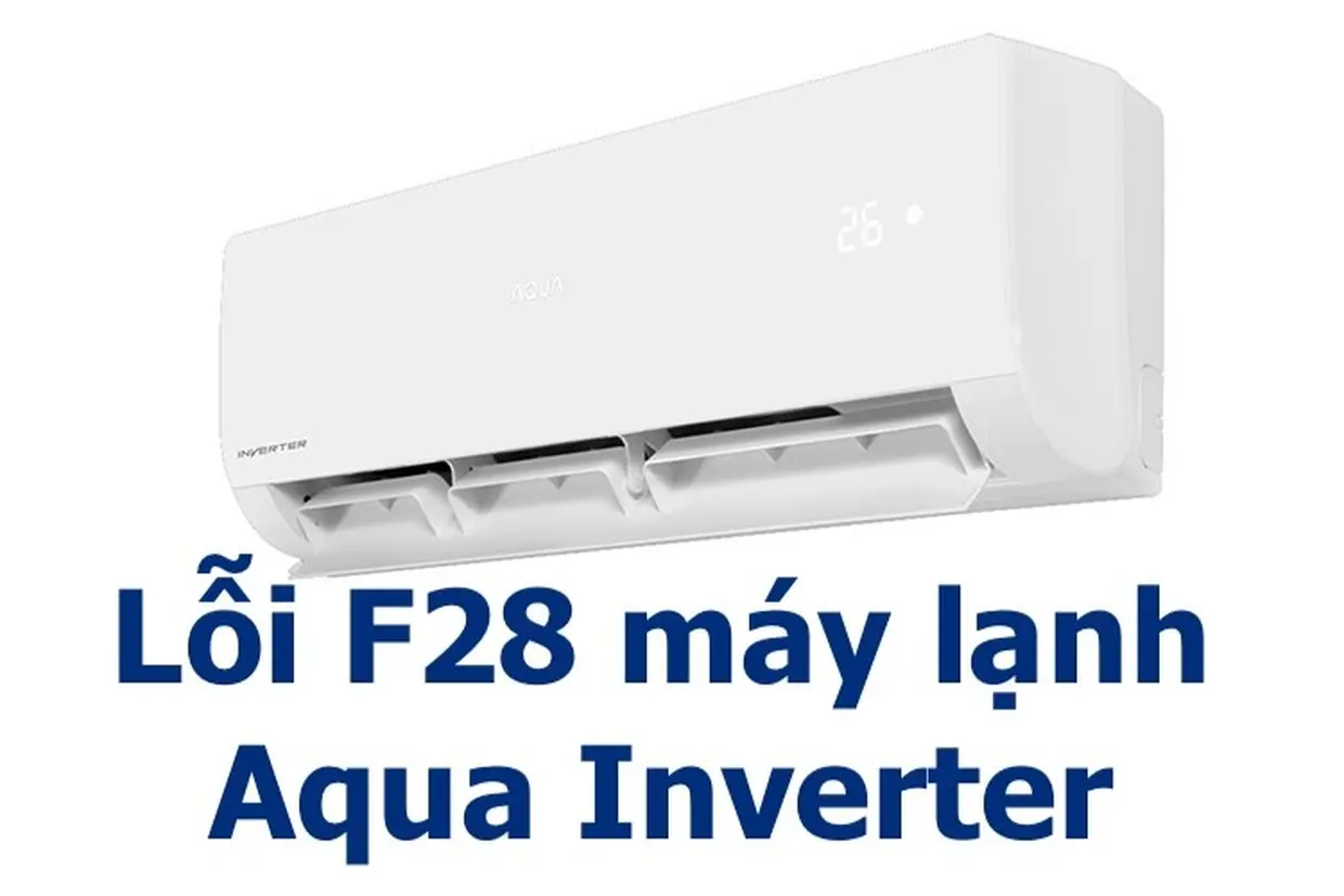 Lỗi F28 máy lạnh Aqua Inverter: Nguyên nhân và cách khắc phục