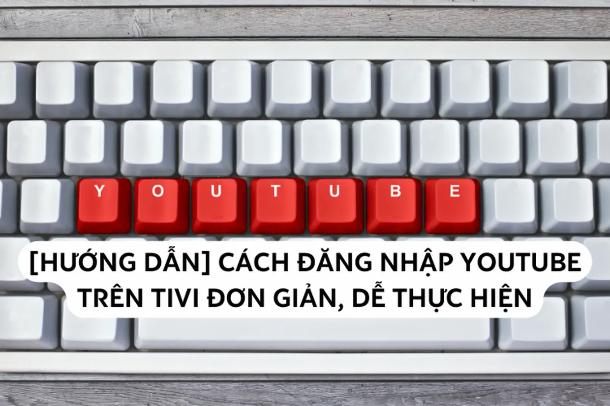 Cách đăng nhập Youtube trên tivi đơn giản, dễ thực hiện
