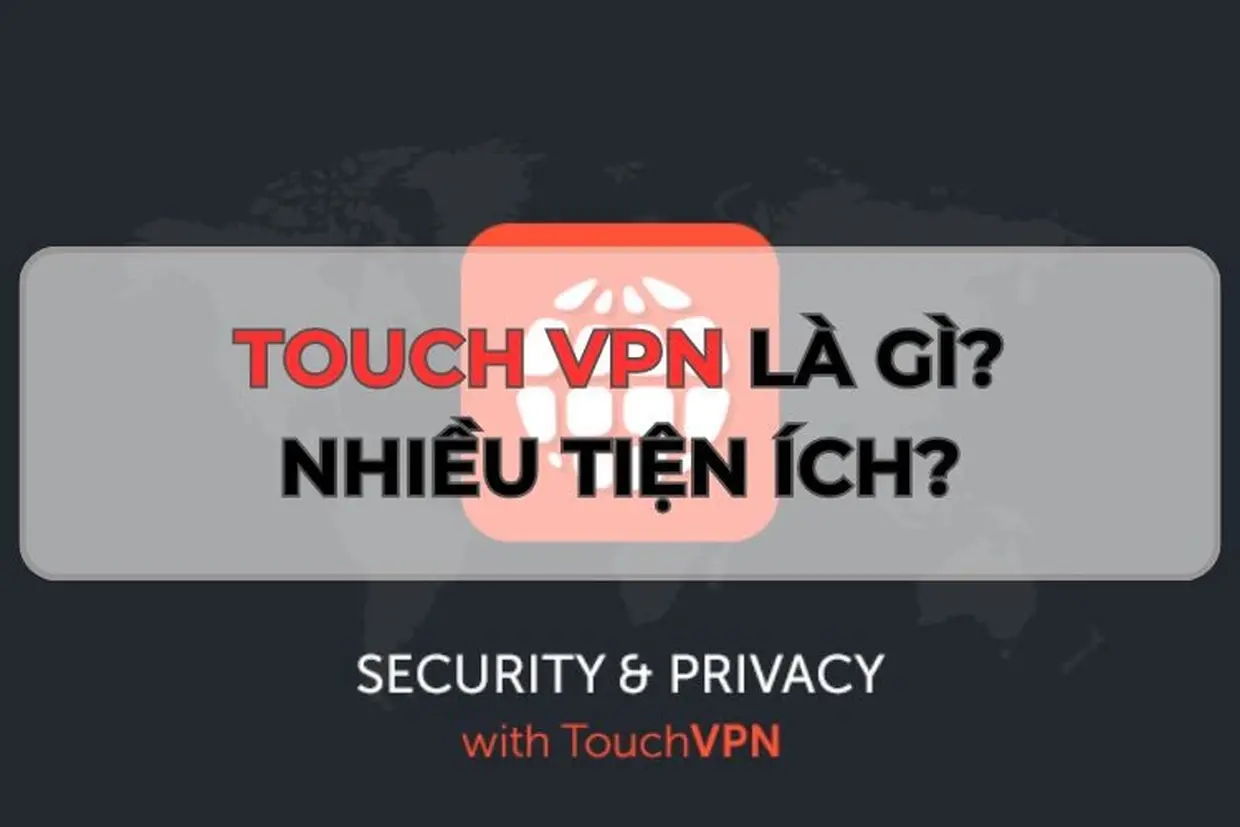 Mách bạn Touch VPN là gì? Sử dụng Touch VPN có miễn phí không?