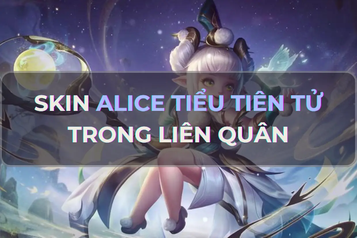 Alice Tiểu Tiên Tử siêu hot trong Liên Quân - Vẻ đẹp đầy ma thuật