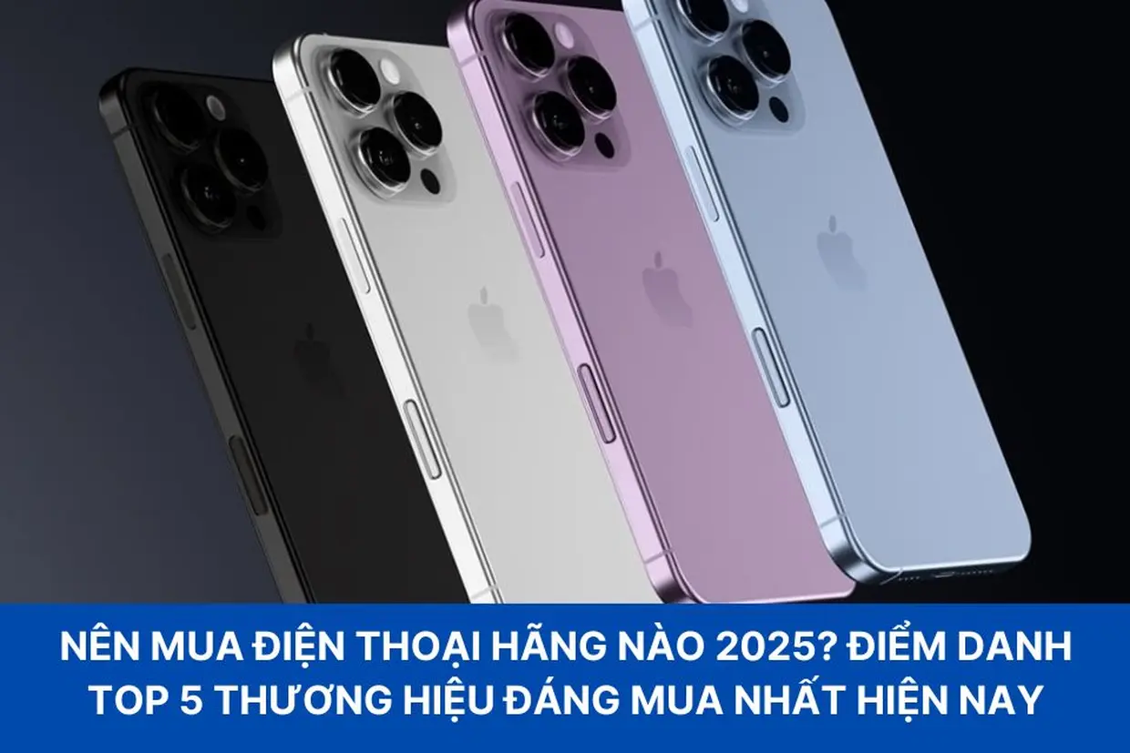 Mua điện thoại hãng nào 2025 chất lượng, uy tín nhất