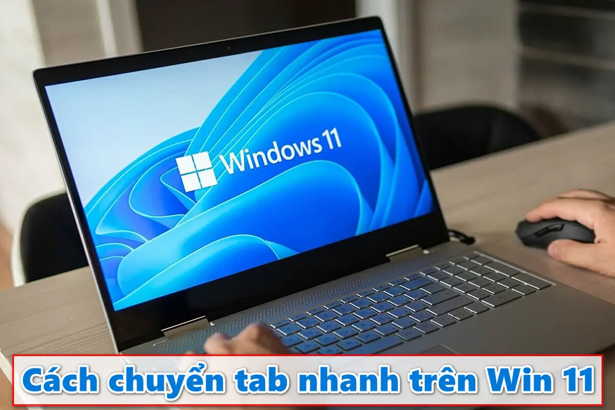 Cách chuyển tab nhanh trên Win 11 để làm việc hiệu quả hơn bao giờ hết