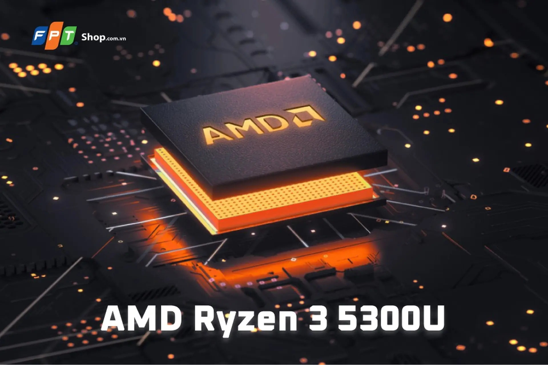 AMD Ryzen 3 5300U là gì? Gợi ý 3 laptop nổi bật