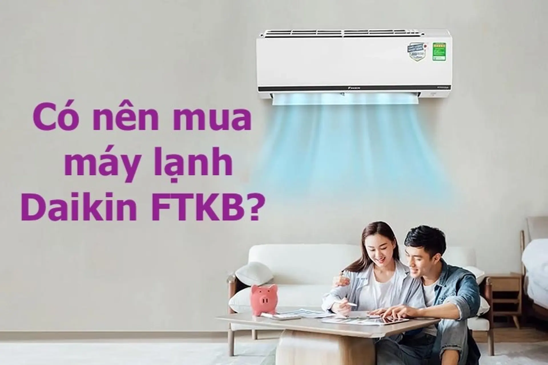 Có nên mua máy lạnh Daikin FTKB không? 5 tiêu chí đánh giá