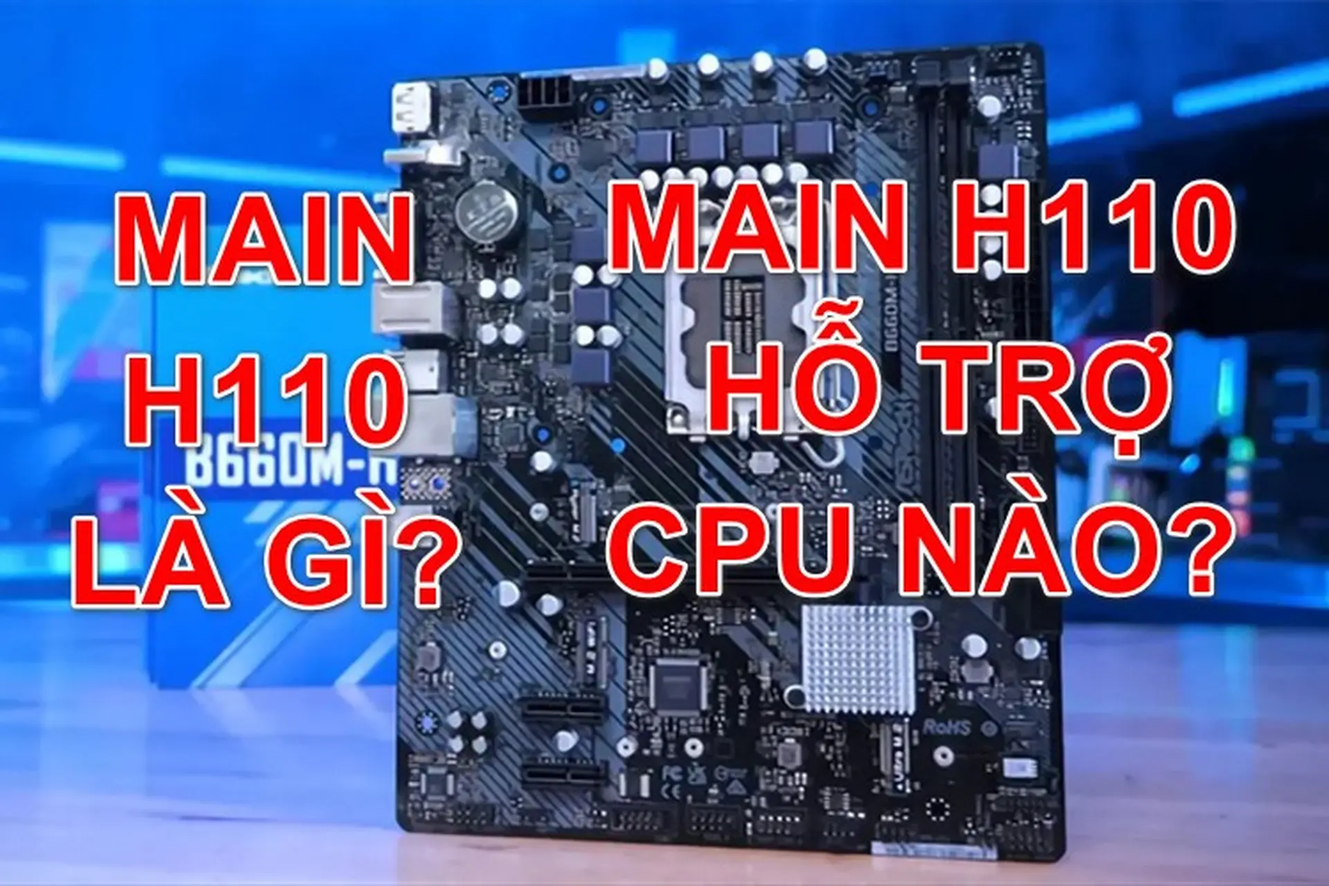 Main H110 hỗ trợ CPU nào? Lưu ý khi chọn mua main H110