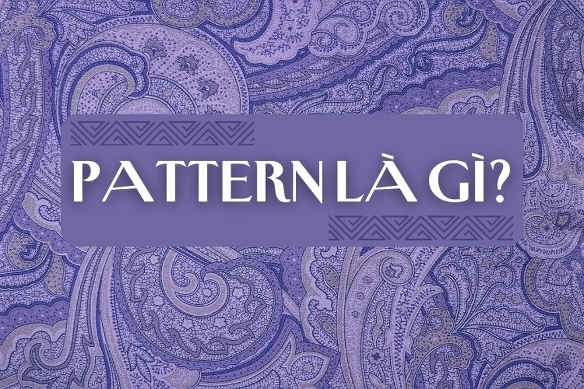 Pattern là gì? Loại pattern nào được sử dụng trong thiết kế?