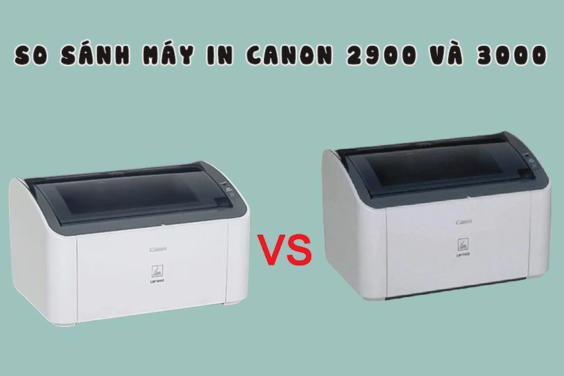 So sánh máy in Canon 2900 và 3000 chi tiết: Nên chọn mua máy nào?