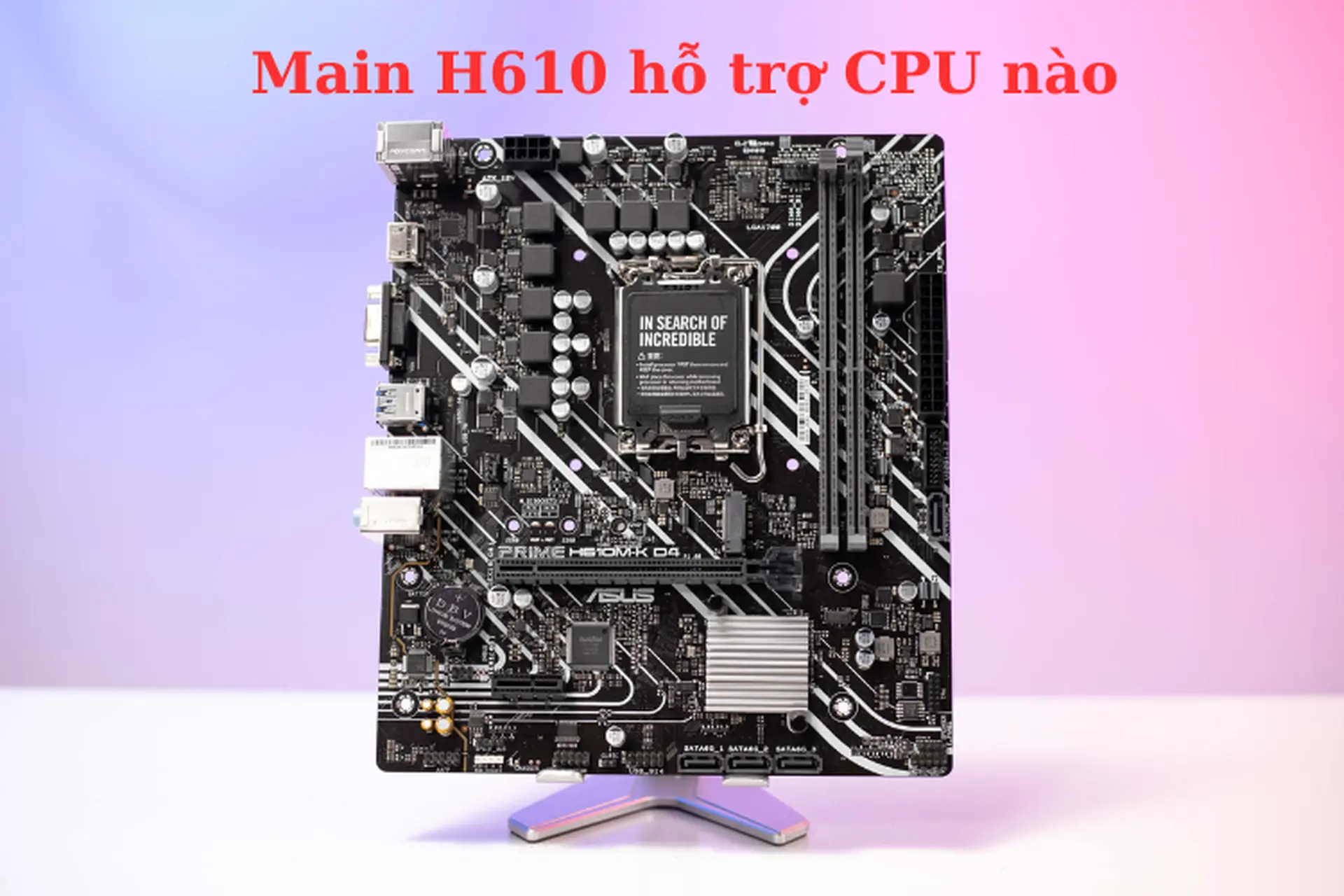Main H610 hỗ trợ CPU nào? Tìm hiểu những ưu và nhược điểm