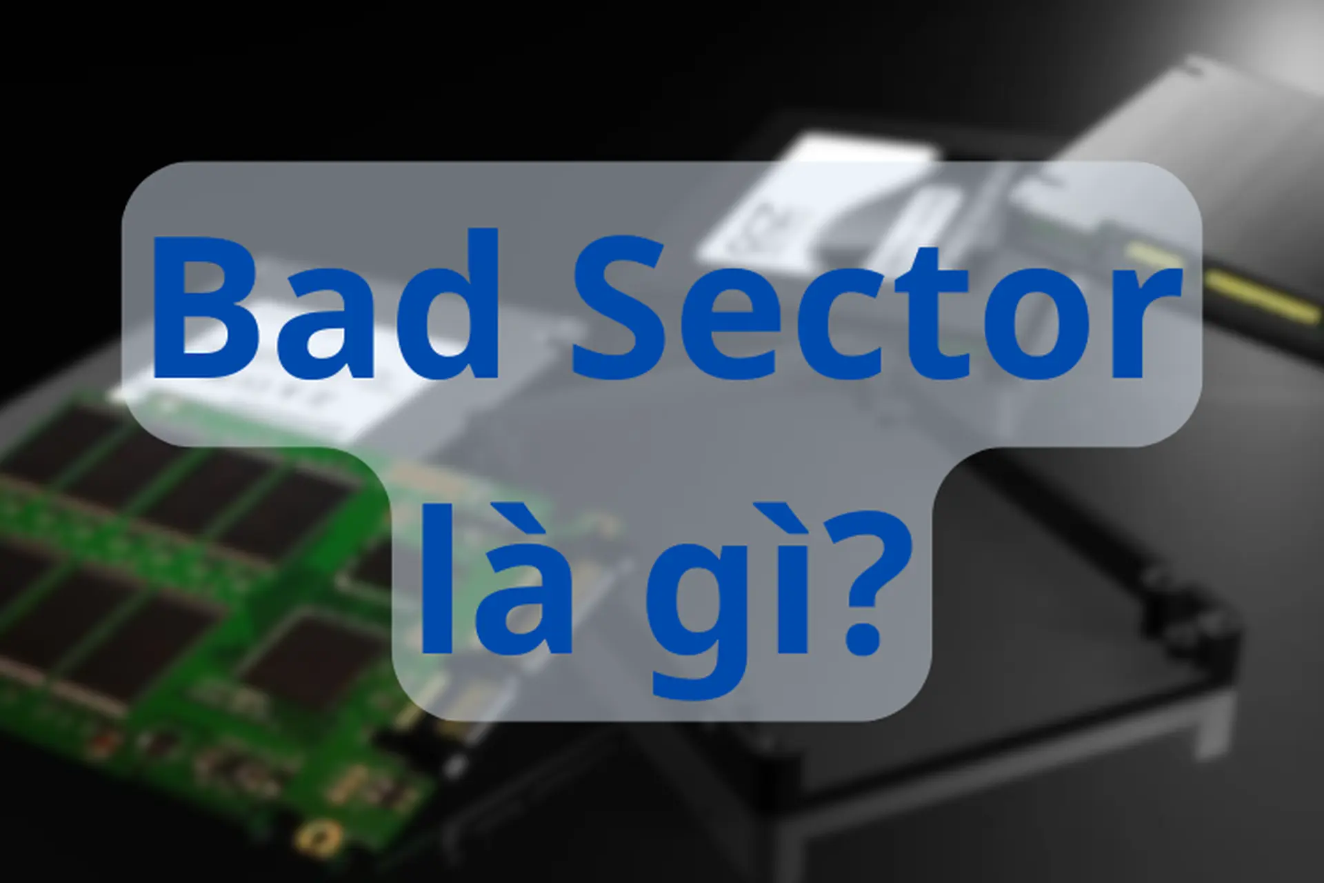Ổ cứng bị Bad Sector, đâu là nguyên nhân? Mách bạn những cách xử lý ...