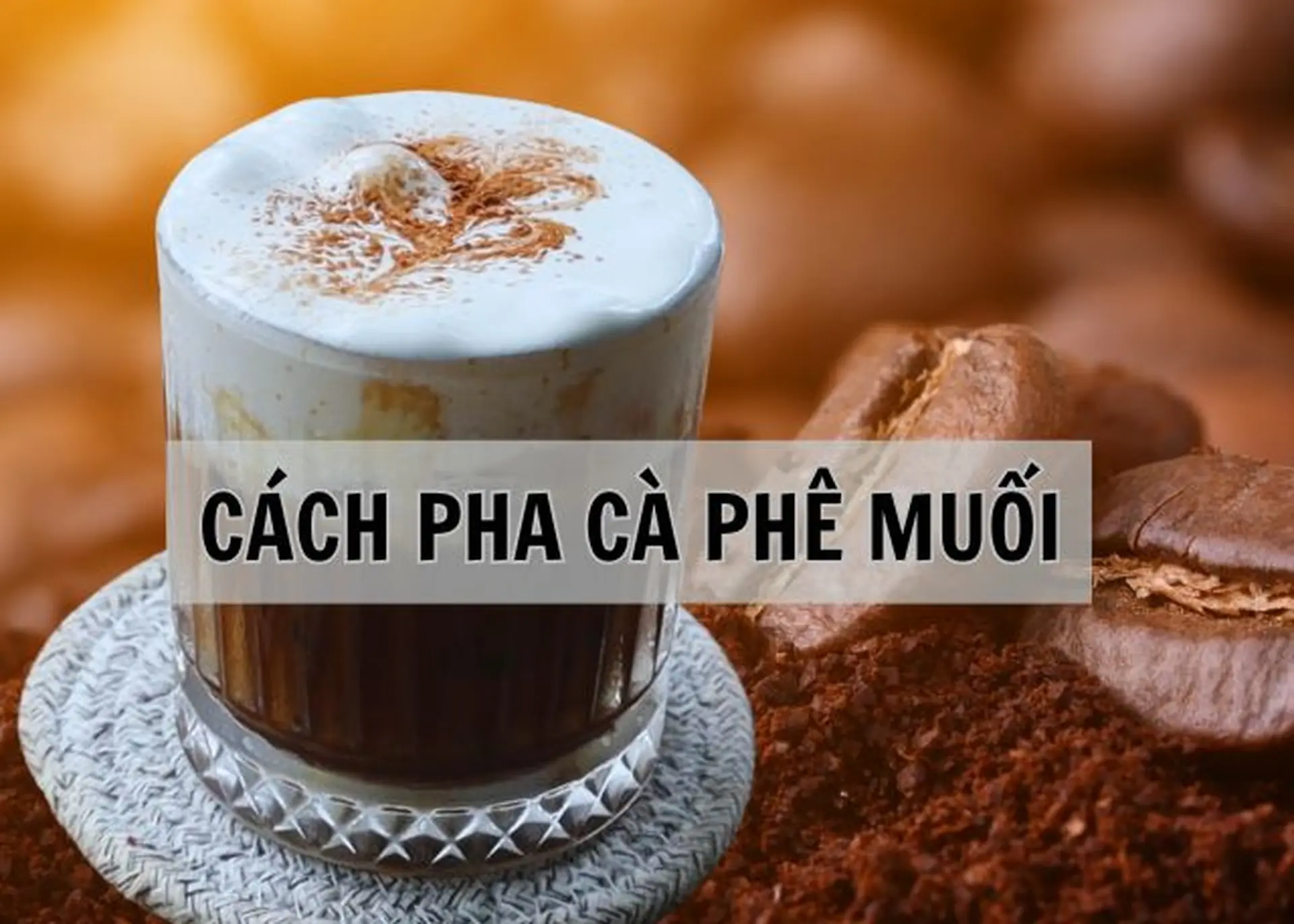 Bật mí cách pha cà phê muối ngon chuẩn gu, đậm đà khó cưỡng