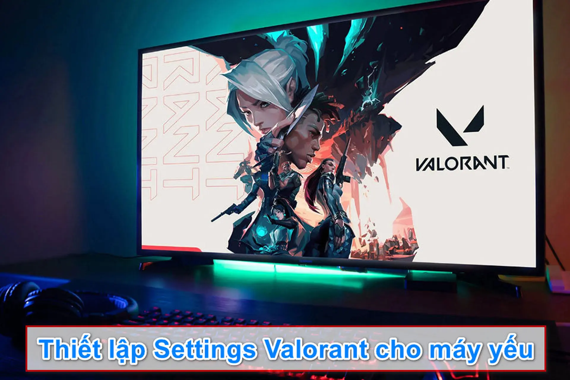 Cách thiết lập Setting Valorant để máy yếu cũng chơi mượt