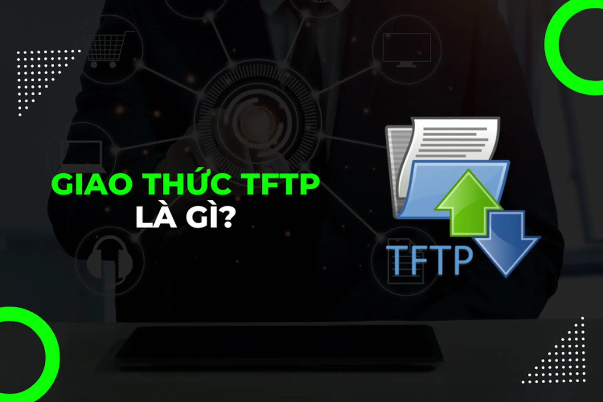 TFTP là gì? Tìm hiểu về TFTP và nguyên lý hoạt động của TFTP