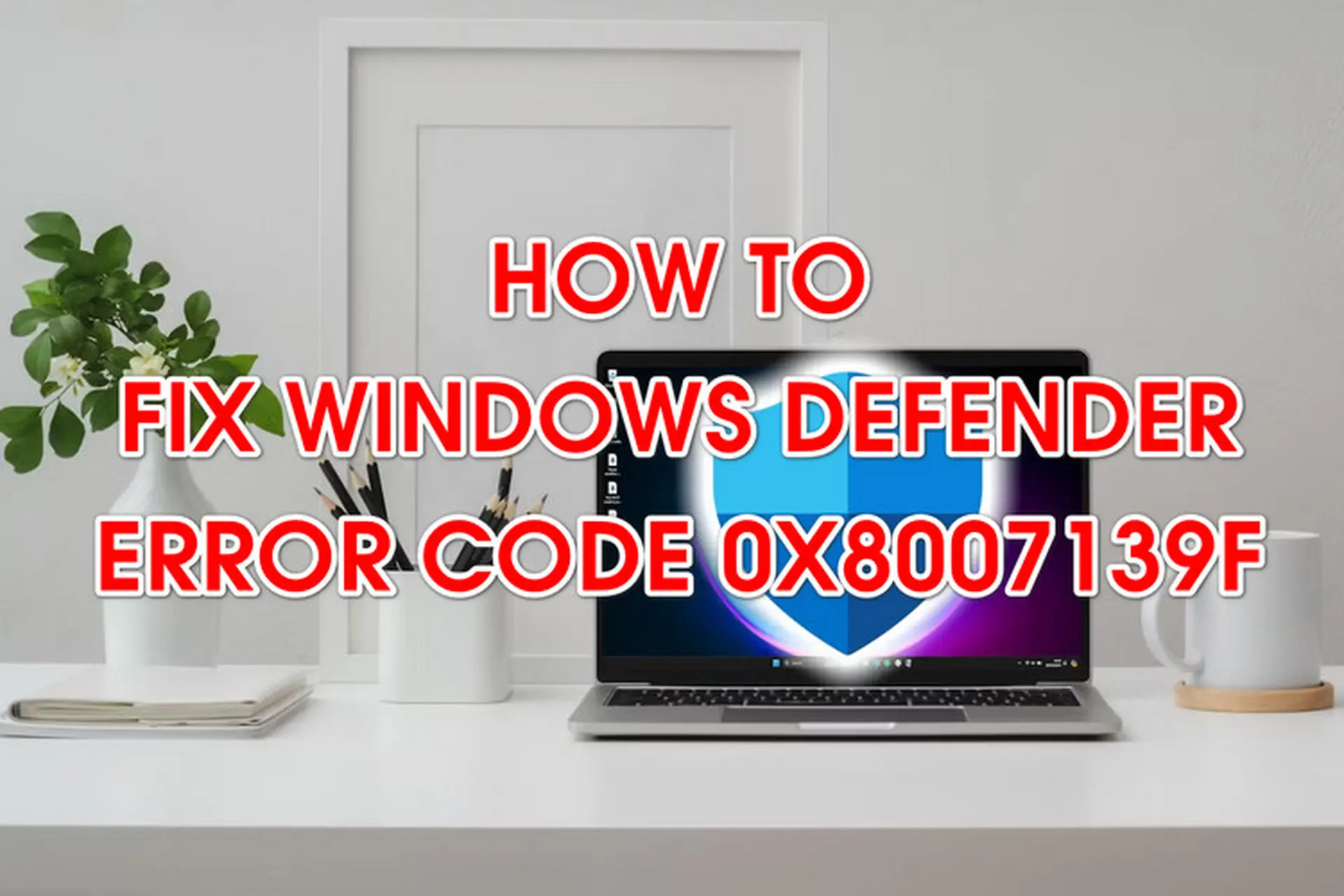 Cách khắc phục lỗi Windows Defender 0x8007139f cực nhanh, đảm bảo hệ ...