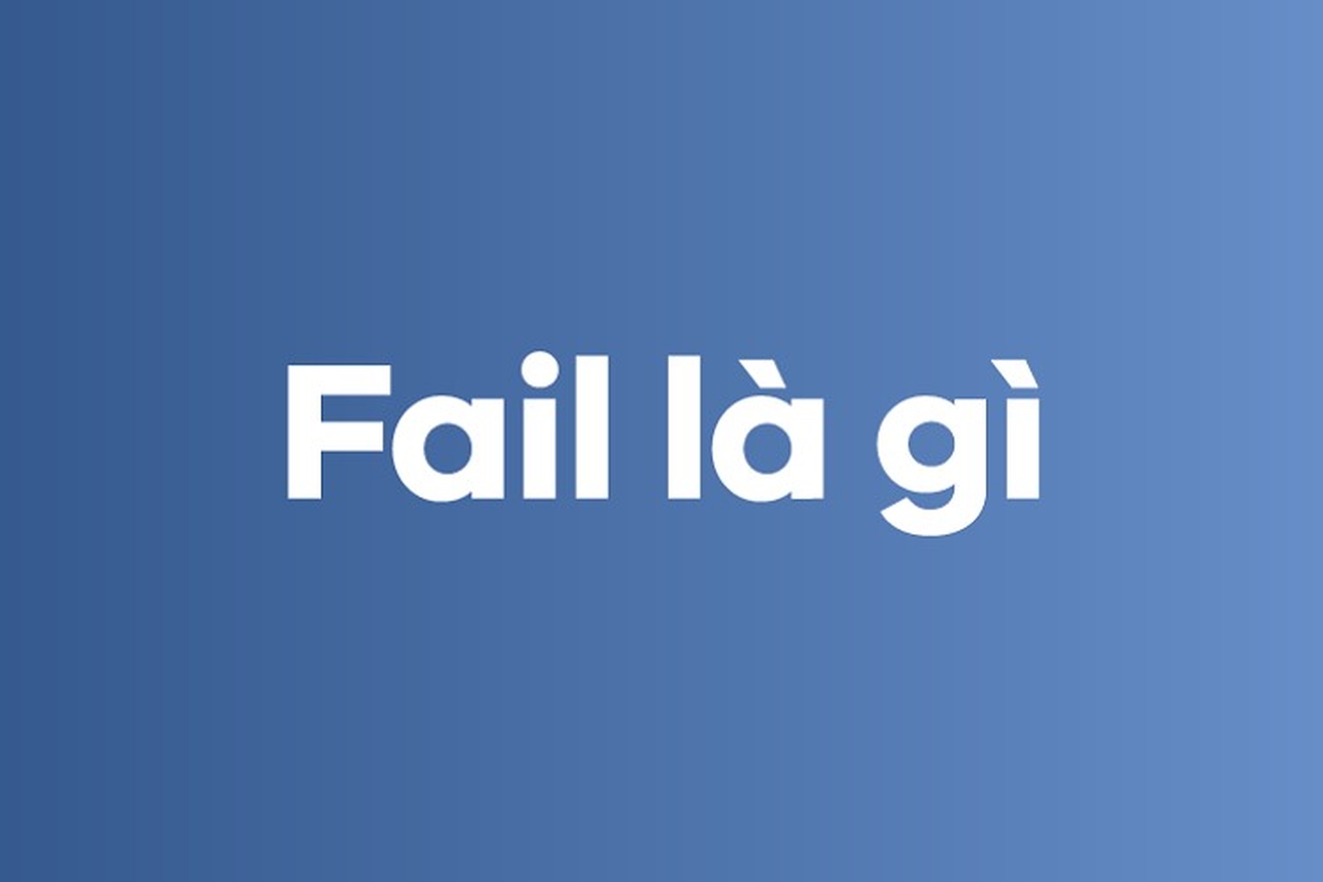 Fail là gì? Khám phá ý nghĩa và cách sử dụng từ "fail" trong tiếng Anh