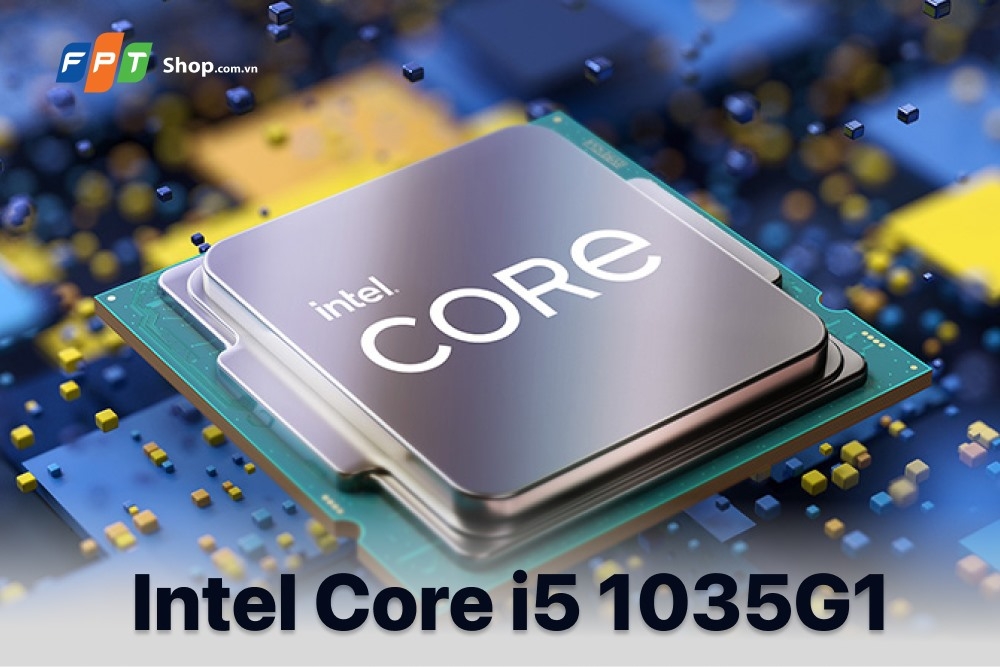 Intel Core i5 1035G1 là gì? Gợi ý 3 laptop được trang bị CPU này