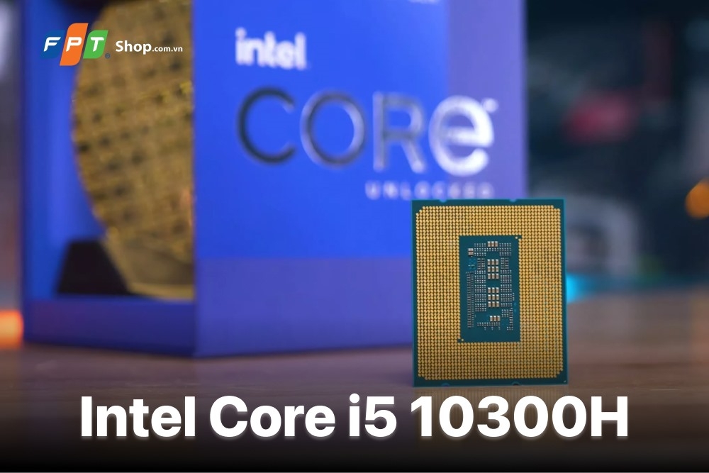 Intel Core i5 10300H là gì? Có những nâng cấp mới nào?