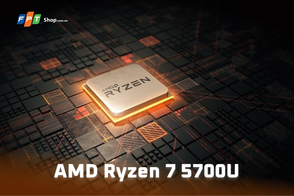 Tìm hiểu AMD Ryzen 7 5700U: Thông số kỹ thuật, hiệu năng