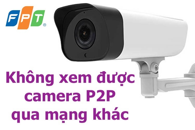 2 cách sửa lỗi không xem được camera P2P qua mạng khác