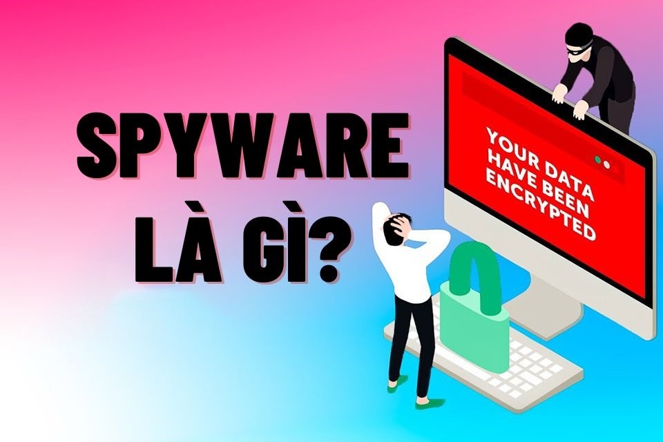 Spyware là phần mềm gì? Làm thế nào để ngăn chặn Spyware?