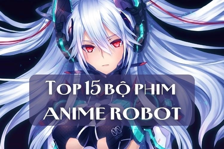 Anime robot (Mecha) - Khám phá ngay 15 bộ phim hay nhất hấp dẫn