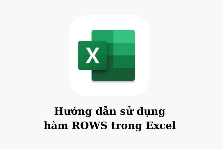 Hướng dẫn sử dụng hàm ROWS trong Excel đơn giản và dễ hiểu