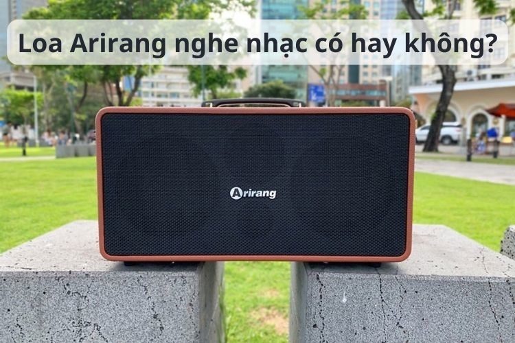 Loa Arirang nghe nhạc có hay không? Đánh giá ưu điểm của loa này