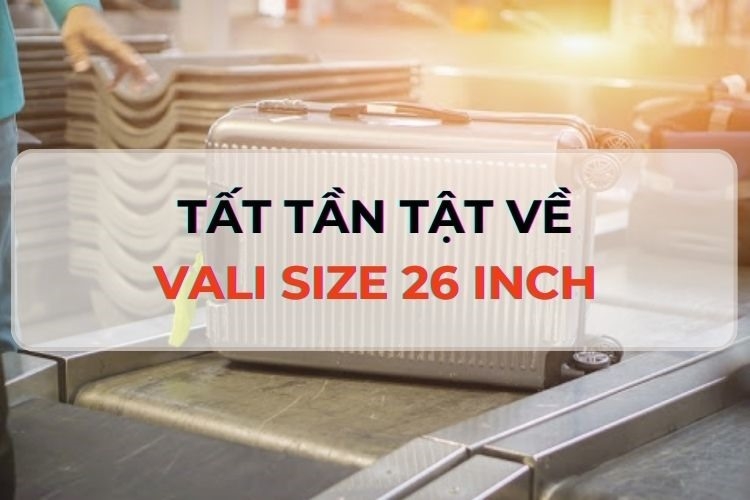 Vali size 26 inch là gì? Những thông tin cần biết trước khi mua