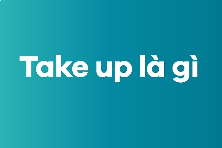 Take up là gì? Bật mí những thông tin tổng quan về cụm từ này.